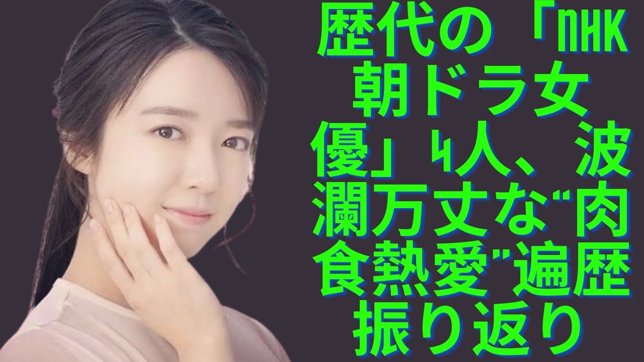 上白石萌音、歴代の「NHK朝ドラ女優」4人、波瀾万丈な“肉食熱愛”遍歴振り返り - YAYAFA