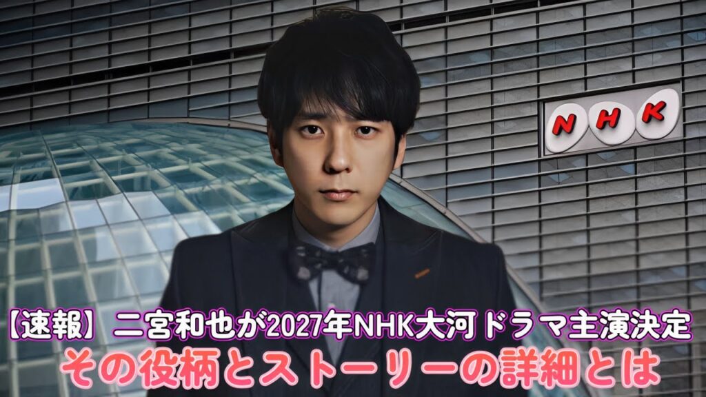 【速報】二宮和也が2027年NHK大河ドラマ主演決定！その役柄とストーリーの詳細とは？ - YAYAFA